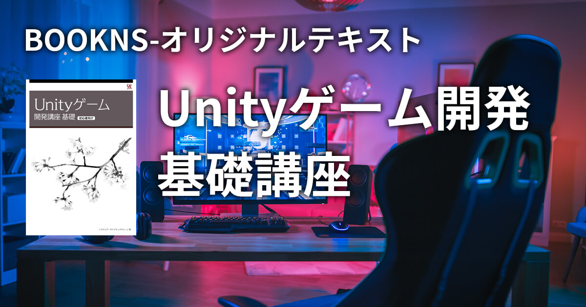 Unityゲーム開発（基本/上級） 講座 | 実践型オンライン学習サービスBOOKNS（ブックネス）オンライン書籍紹介